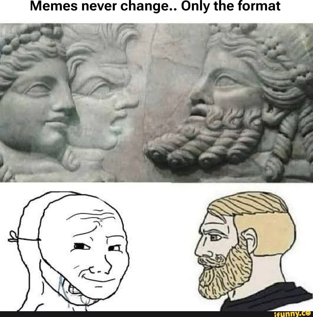 Memes never change.. Only the format - iFunny