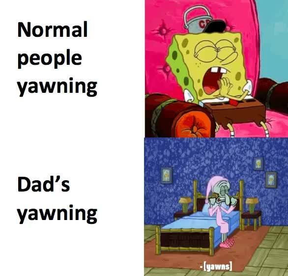 Normal people yawning Dad's yawning - iFunny :)