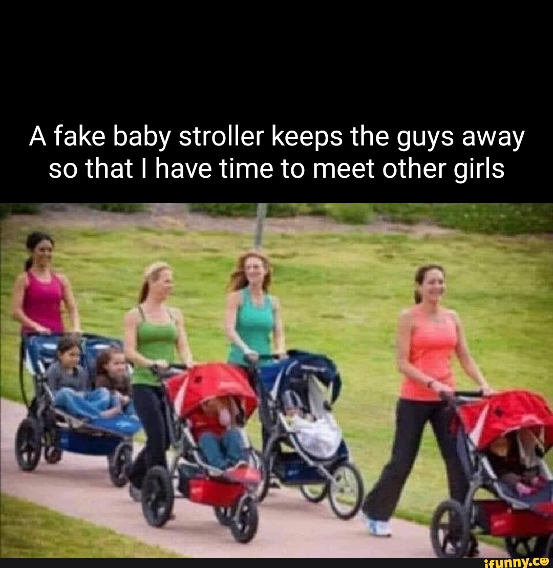 A fake baby stroller keeps the guys away so that I have time to meet ...