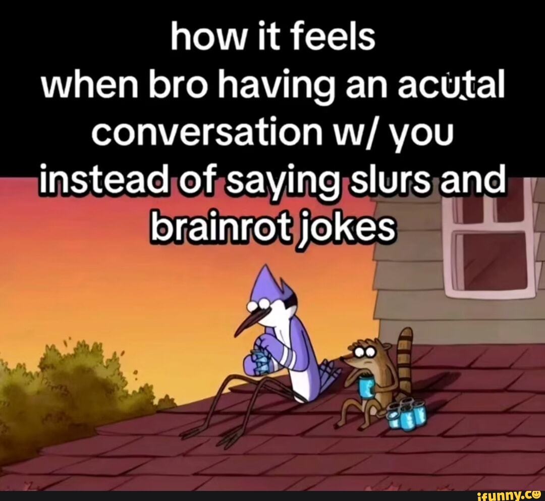 How it feels when bro having an acutal conversation wi/ you instead of ...