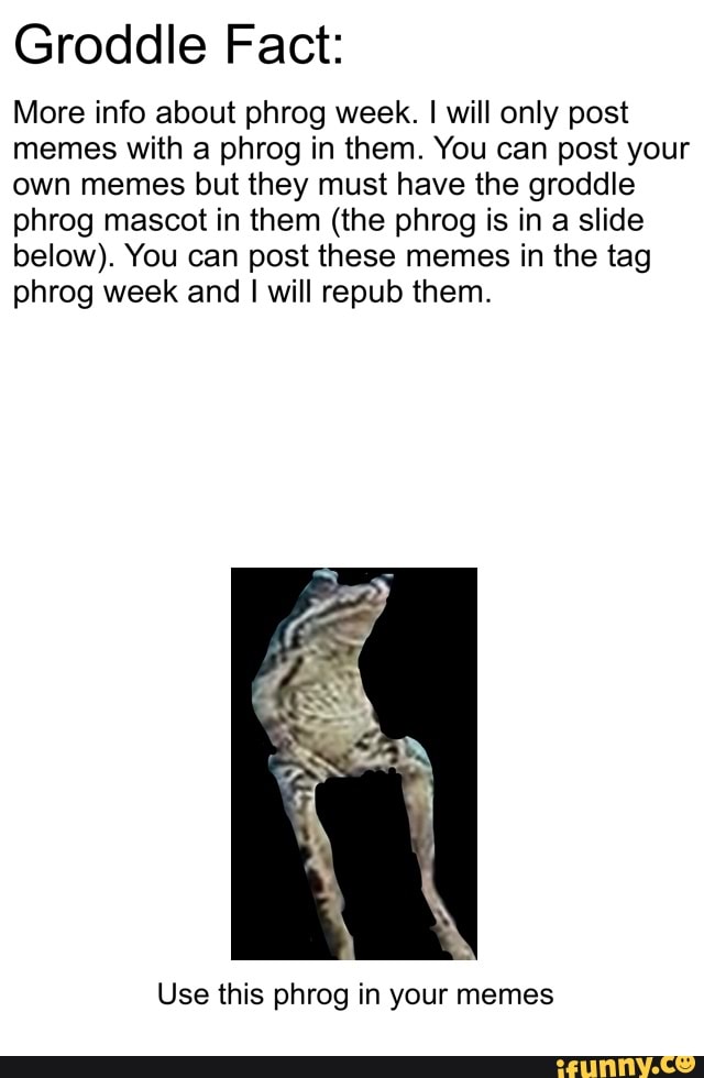 Groddle Fact: More info about phrog week. I will only post memes with a phrog in them. You can ...