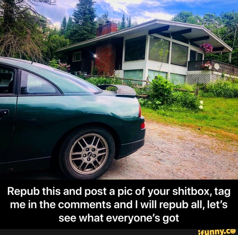Repub this and post a pic of your shitbox, tag me in the comments and I ...