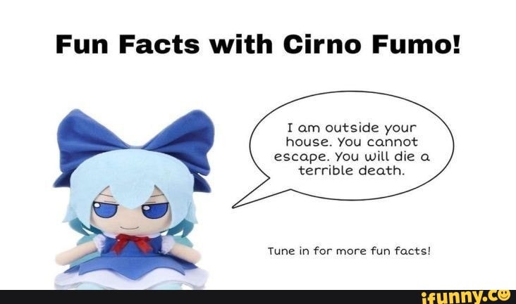 Fun Facts with Cirno Fumo! I am outside your house. You cannot escape ...