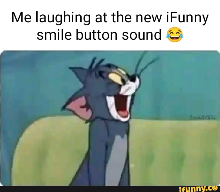 Me laughing at the new iFunny smile button sound -2 - iFunny