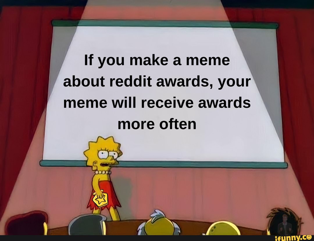 If you make a meme about reddit awards, your meme will receive awards ...