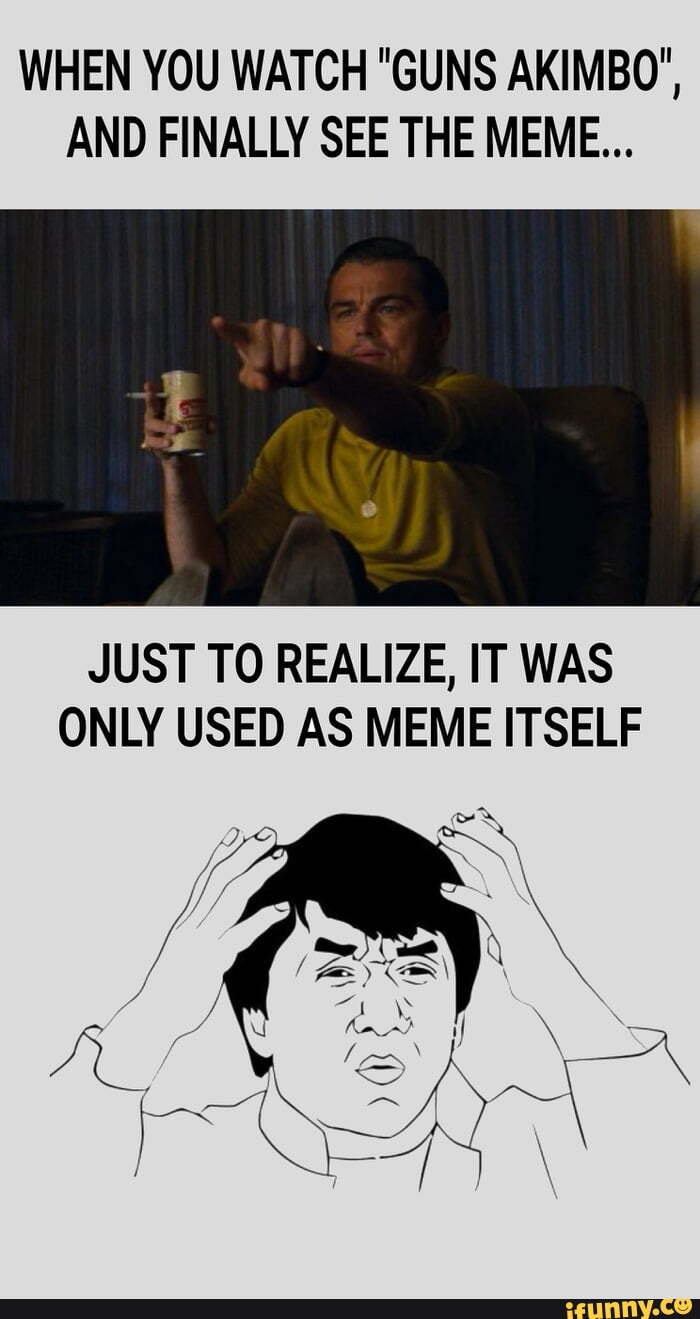 WHEN YOU WATCH "GUNS AKIMBO", AND FINALLY SEE THE MEME... JUST TO ...
