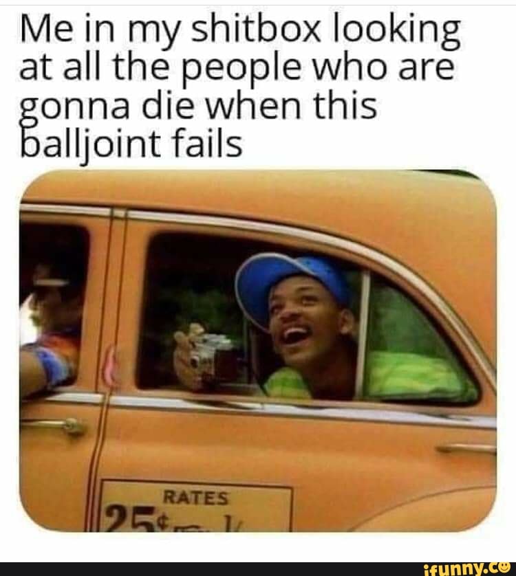 Me in my shitbox looking at all the people who are onna die when this ...