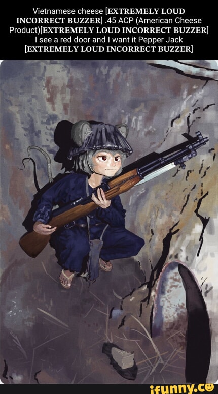 Vietnamese cheese [EXTREMELY LOUD INCORRECT BUZZER] .45 ACP (American ...