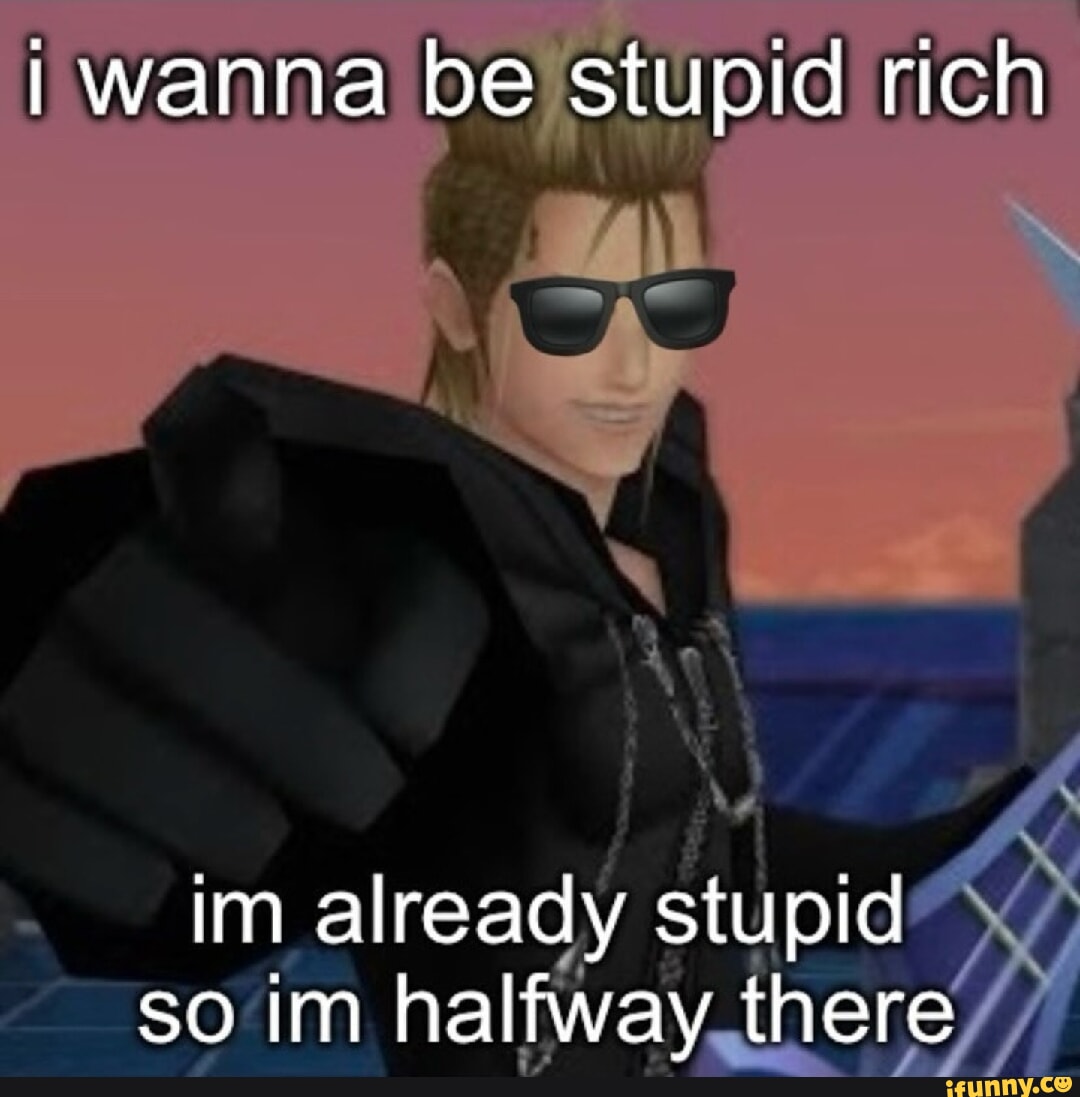 I wanna be stupid rich im already stupid so im halfway there - iFunny
