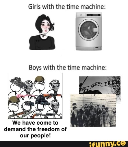 Girls with the time machine: Boys with the time machine: We have come ...