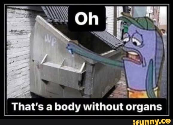 That's a body without organs - iFunny