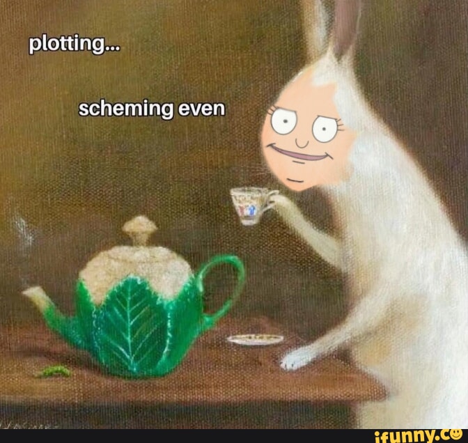 Plotting... scheming even - iFunny
