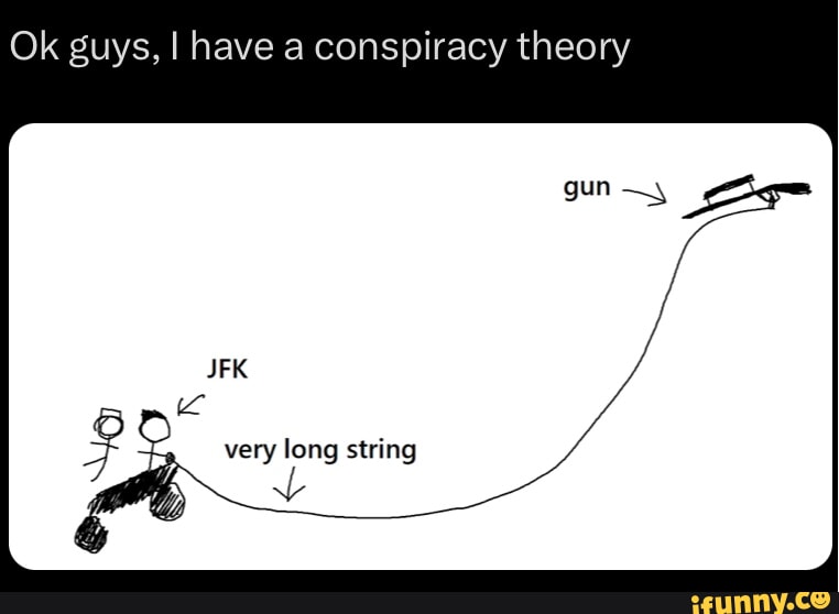 Ok guys, I have a conspiracy theory JFK very long string - iFunny