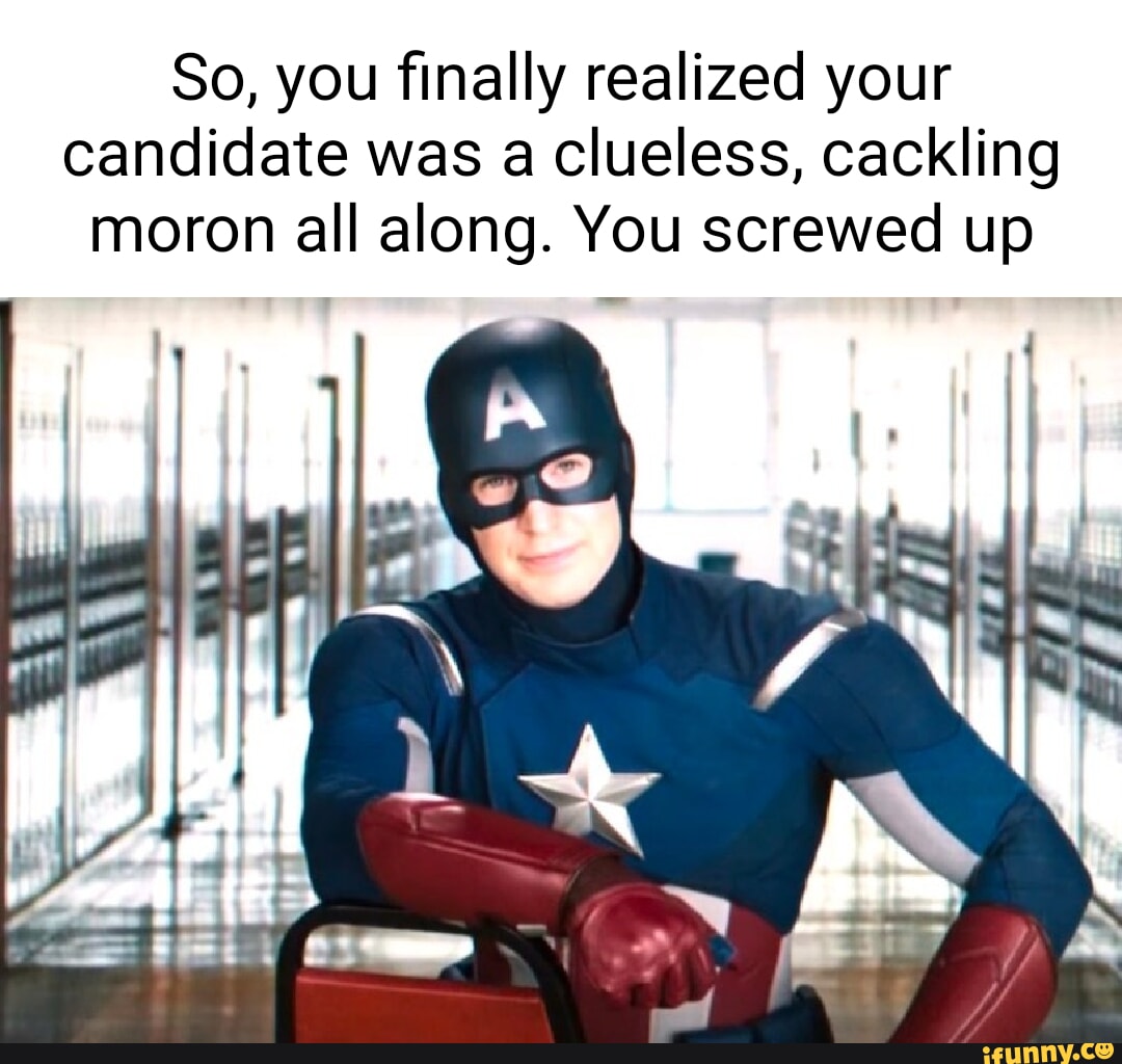 So, you finally realized your candidate was a clueless, cackling moron ...