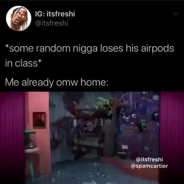 *some random nigga loses his airpods in class* Me already omw home: an ...