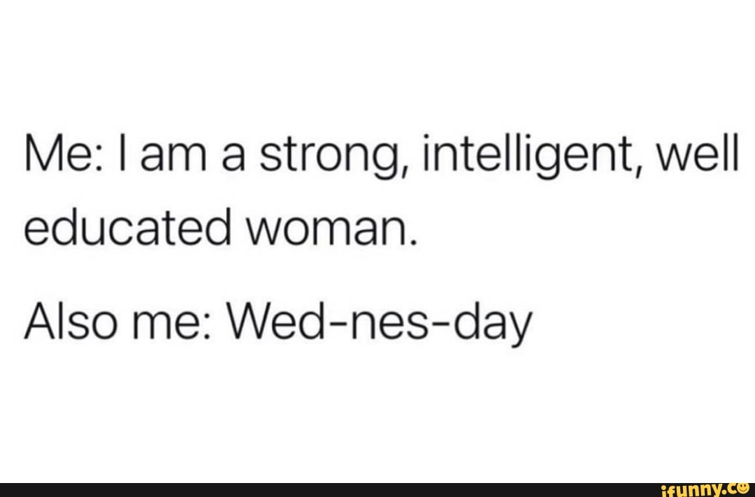 Me: am a strong, intelligent, well educated woman. Also me: Wed-nes-day ...