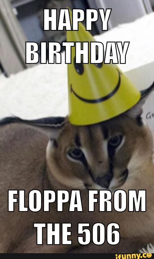 HAPPY BIRTHDAY FLOPPA FROM THE 506 - iFunny