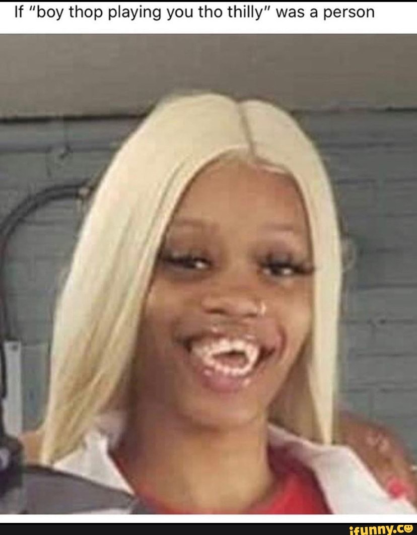 If "boy thop playing you tho thilly" was a person - iFunny Brazil