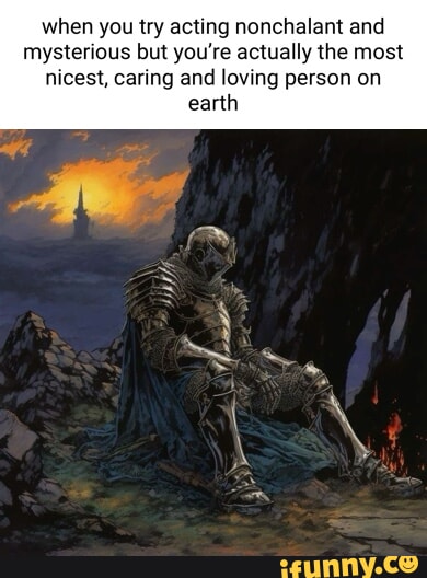 When you try acting nonchalant and mysterious but you're actually the ...