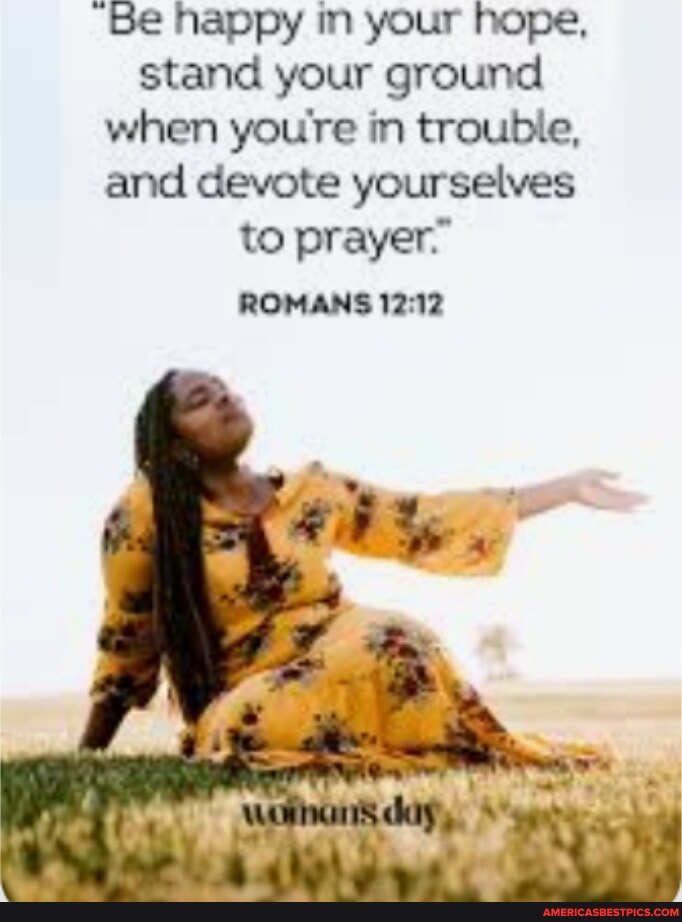 Be happy in your hope, stand your ground when youre in trouble, and ...