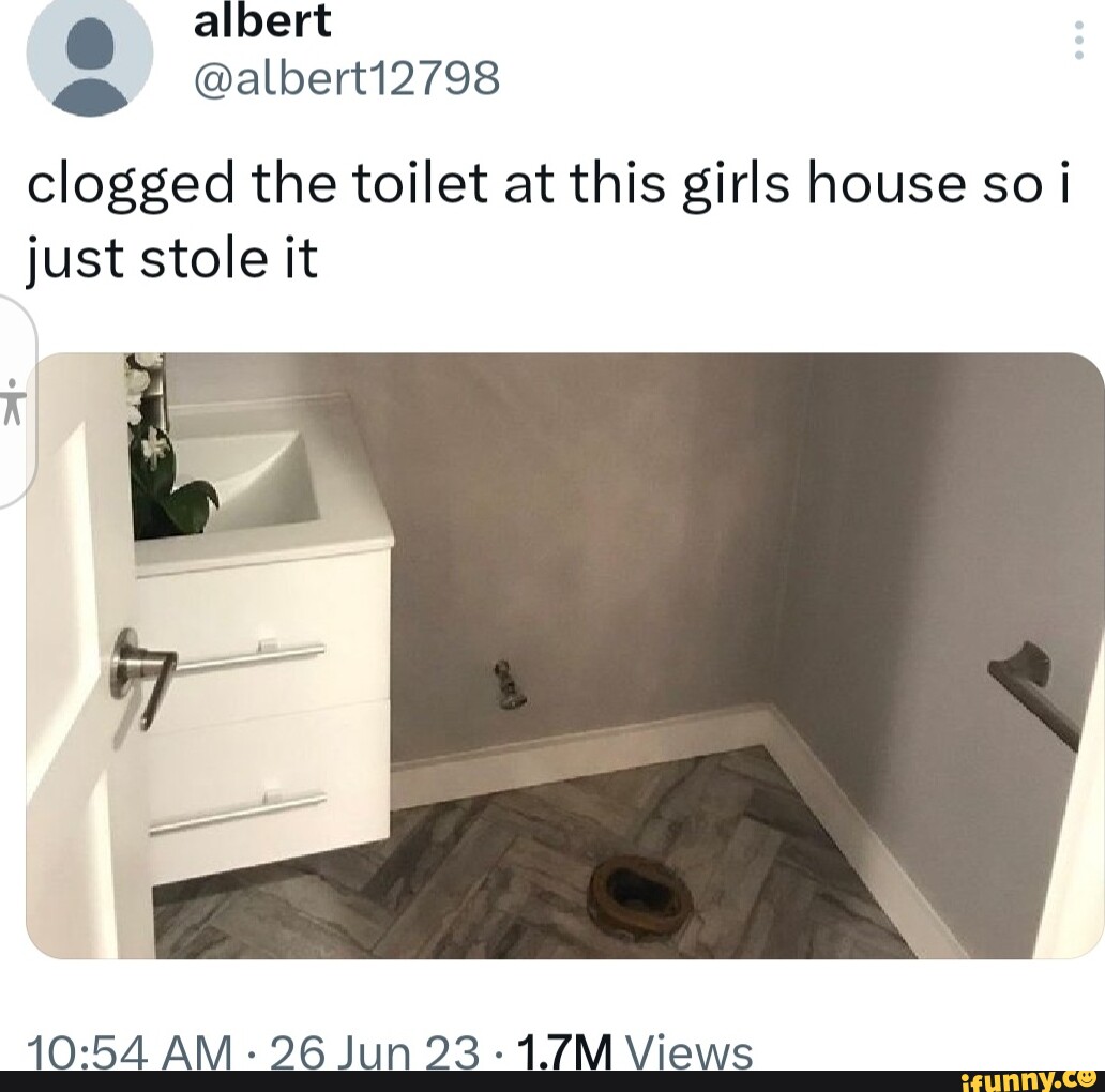 E albert @albert12798 clogged the toilet at this girls house so just ...