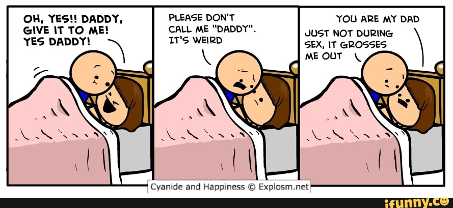 OH, YES! DADDY, PLEASE DON'T YOU ARE MY DAD GIVE IT TO ME! CALL ME "DADDY". JUST NOT DURING 'YES ...