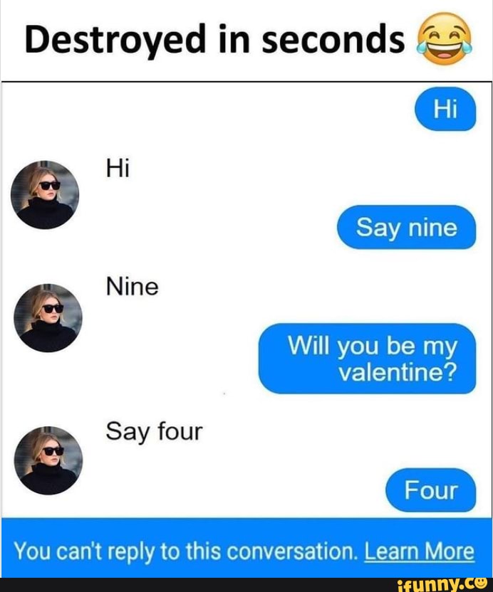 Destroyed in seconds Hi Say nine Nine Will you be my valentine? Say ...