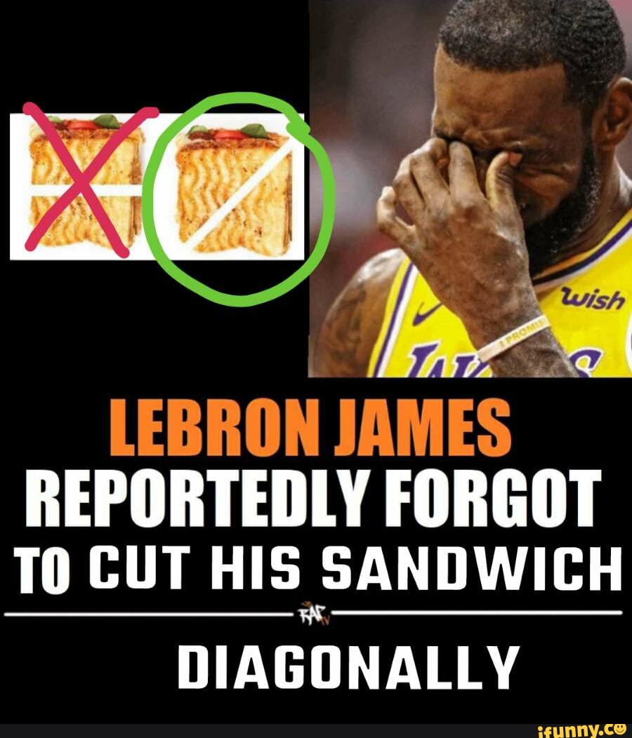 LEBRON JAMES REPORTEDLY FORGOT TO CUT HIS SANDWICH DIAGONALLY - iFunny