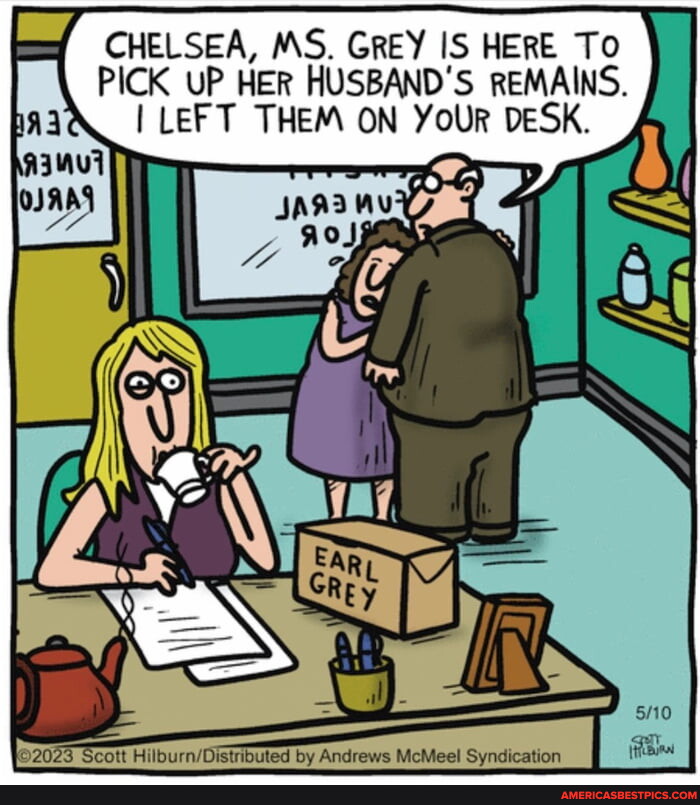 CHELSEA, MS. GreY IS HERE To PICK UP HER HUSBAND'S REMAINS. I LEFT THEM ...