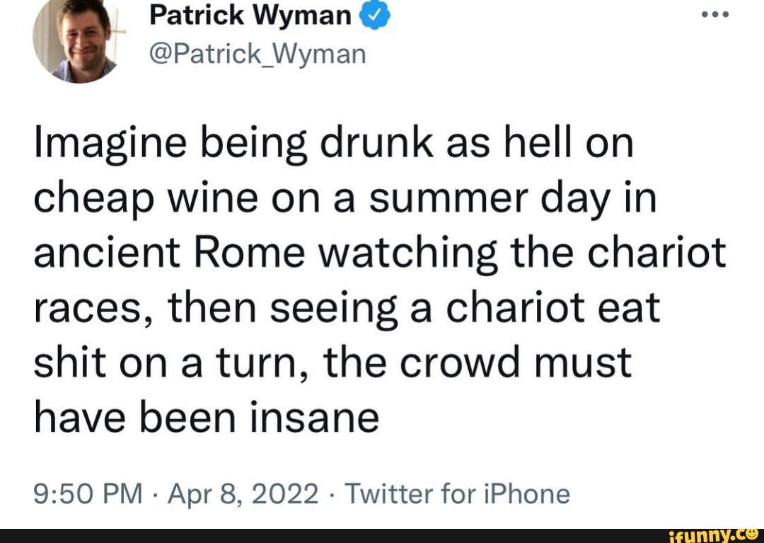 Patrick Wyman @Patrick_ _Wyman Imagine being drunk as hell on cheap ...
