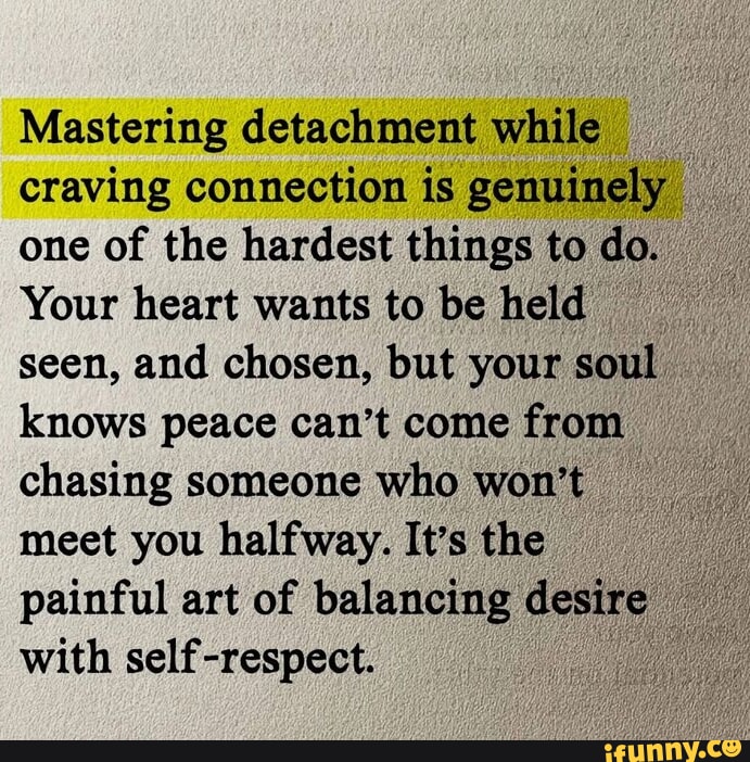 Mastering detachment while craving connection is genuinely one of the ...