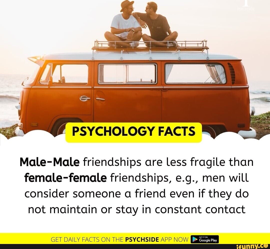 PSYCHOLOGY FACTS Male-Male friendships are less fragile than female ...