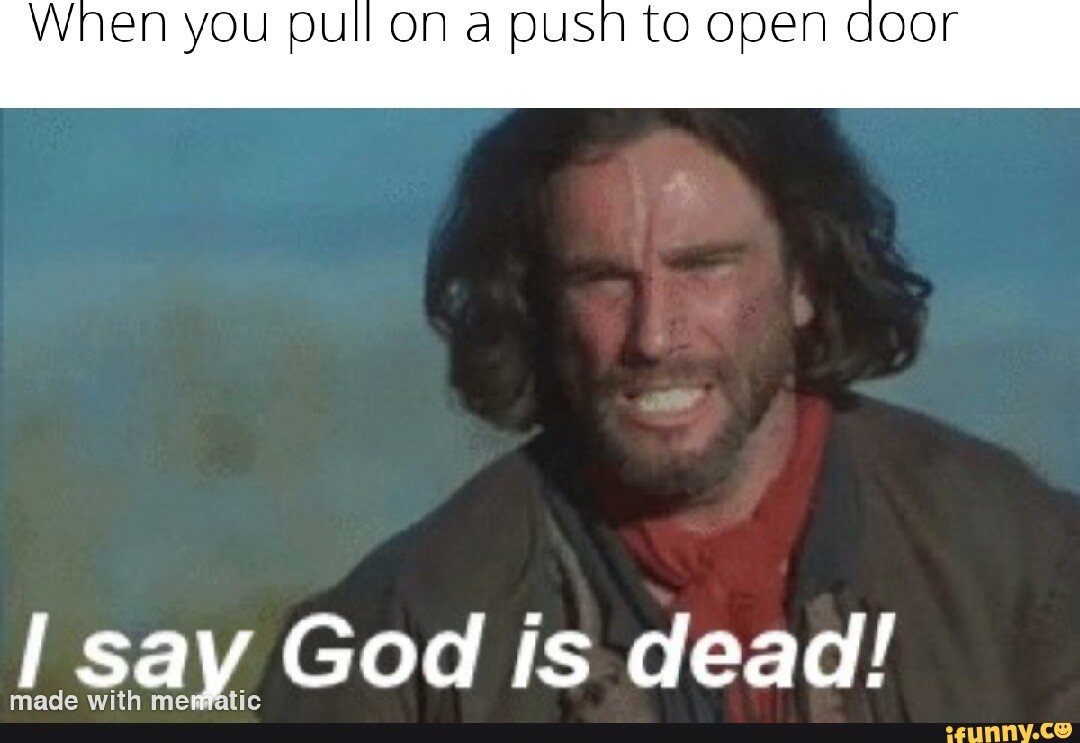 When you pull on a push to open door I say God is dead! made with me ...