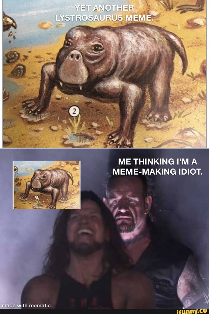 YET ANOTHER LYSTROSAURUS MEME. ME THINKING I'M MEME-MAKING IDIOT. made ...