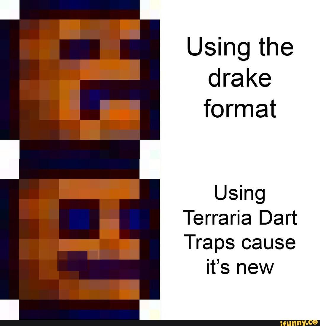 Using the drake format Using Terraria Dart Traps cause it’s new - iFunny