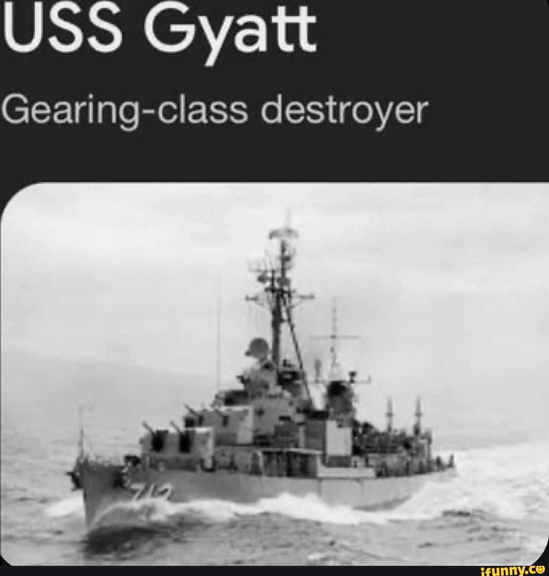 USS Gyatt Gearing-class destroyer - iFunny