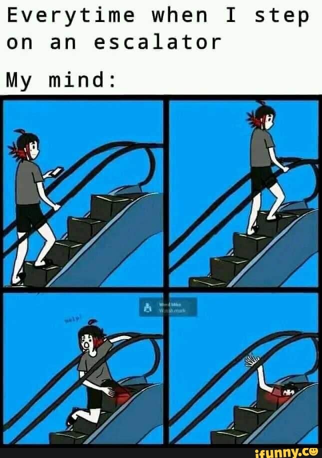 Everytime when I step on an escalator My mind: AVA - iFunny