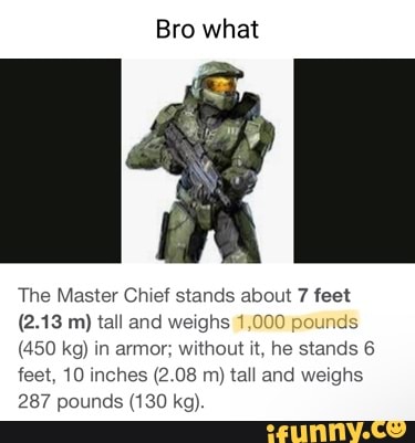 Bro what The Master Chief stands about 7 feet (2.13 mi) tall and weighs ...