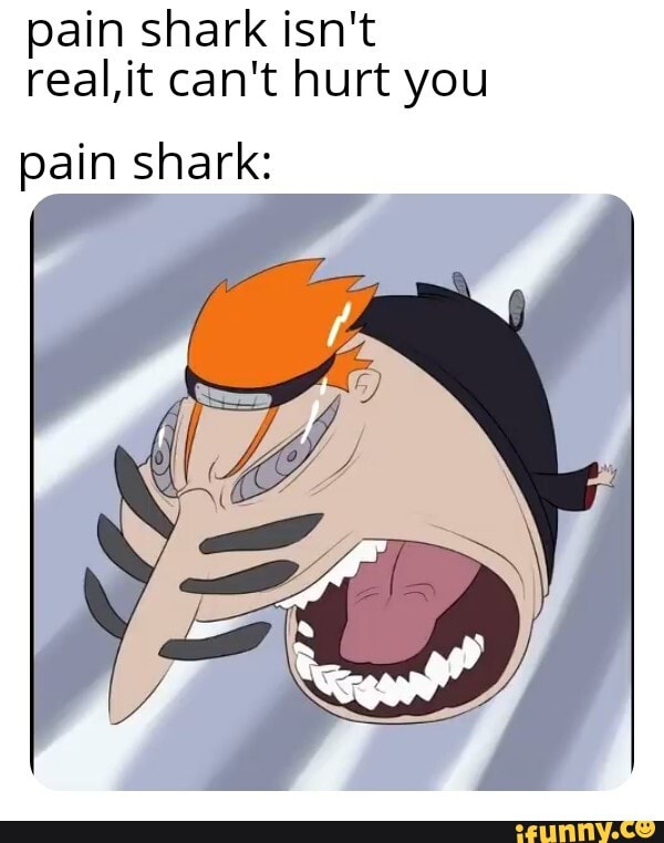 Pain shark isn't real,it can't hurt you pain shark: - iFunny