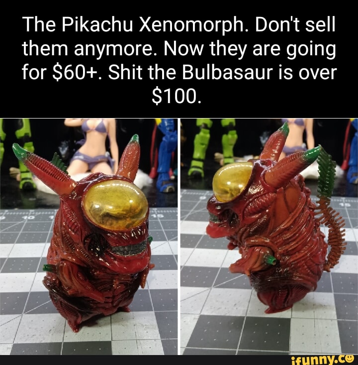 The Pikachu Xenomorph. Don't sell them anymore. Now they are going for ...