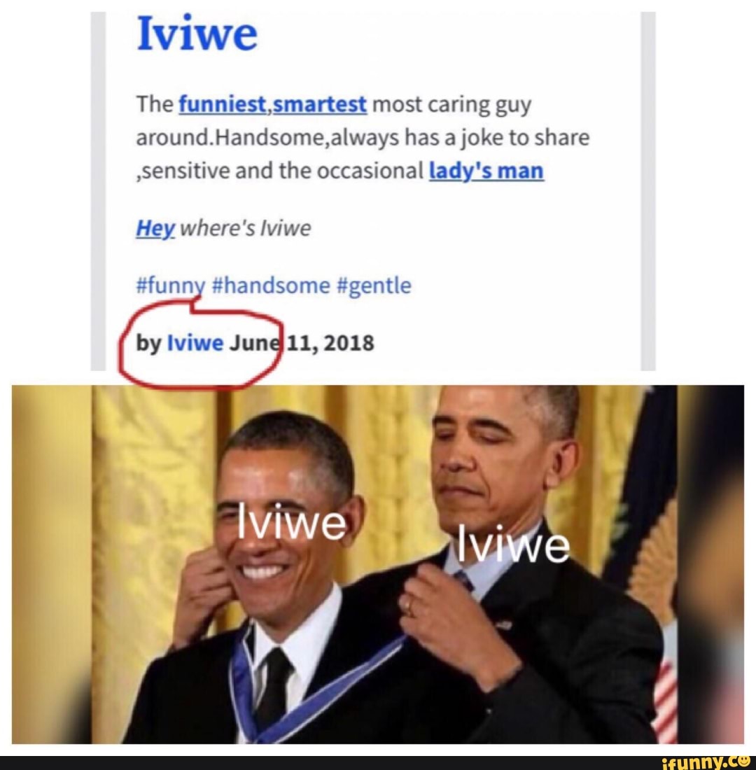 Iviwe The funniest,smartest most caring guy around.Handsome,always has ...