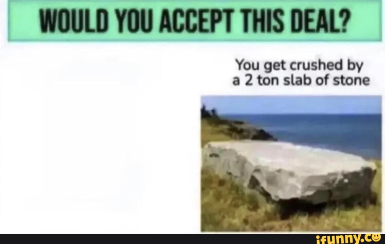 WOULD YOU ACCEPT THIS DEAL? You get crushed by a 2 ton slab of stone ...