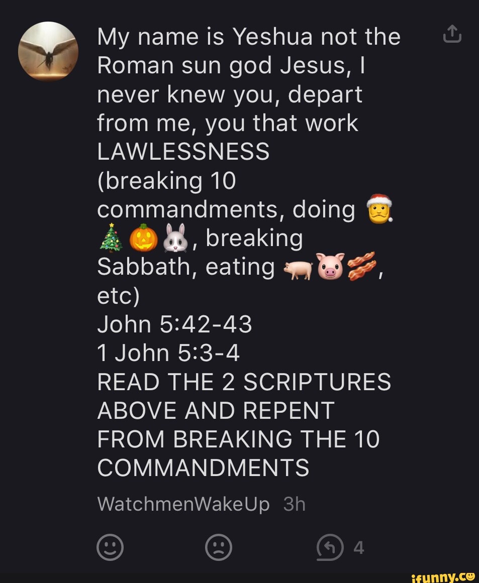 My name is Yeshua not the Roman sun god Jesus, I never knew you, depart ...