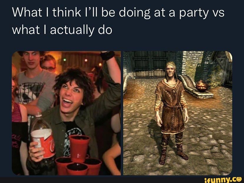 What I think I'll be doing at a party vs what I actually do - iFunny