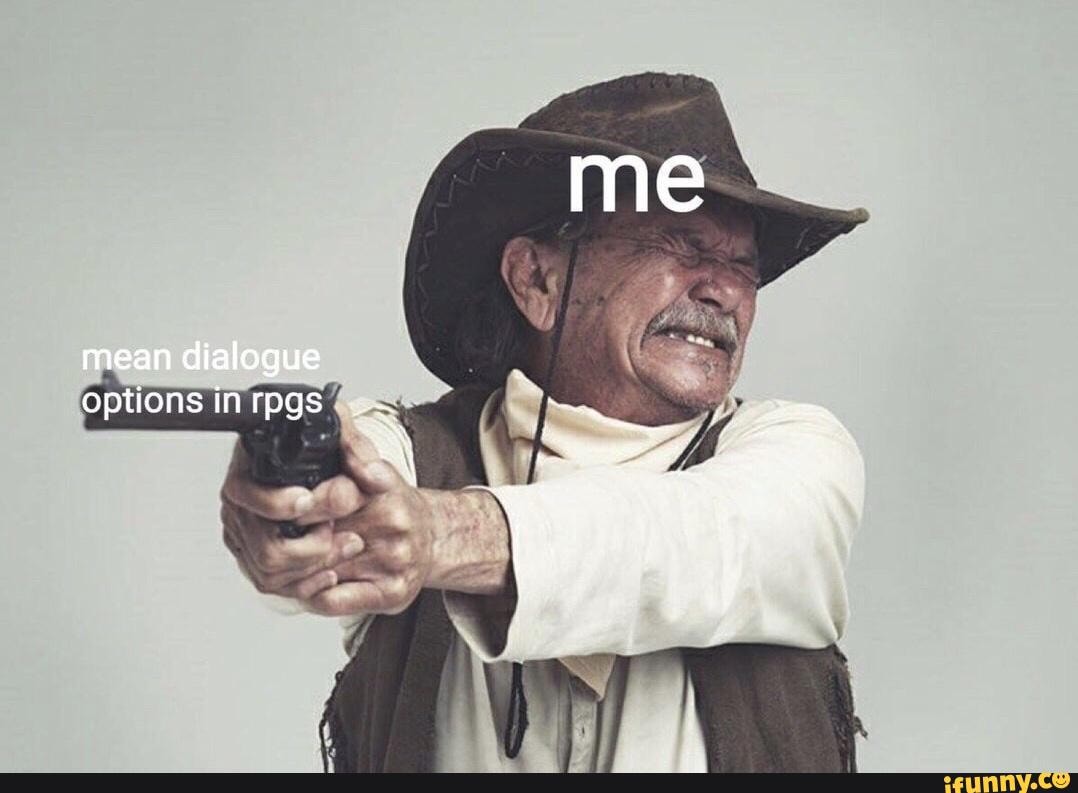 Some Fallout memes because I am bored - mean dialogue options in rpgs ...