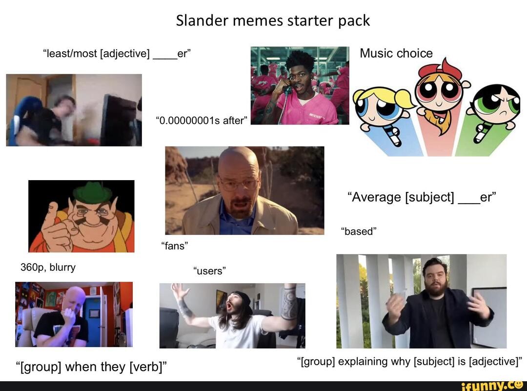 Slander memes starter pack Music choice [adjective] er "0.00000001s ...
