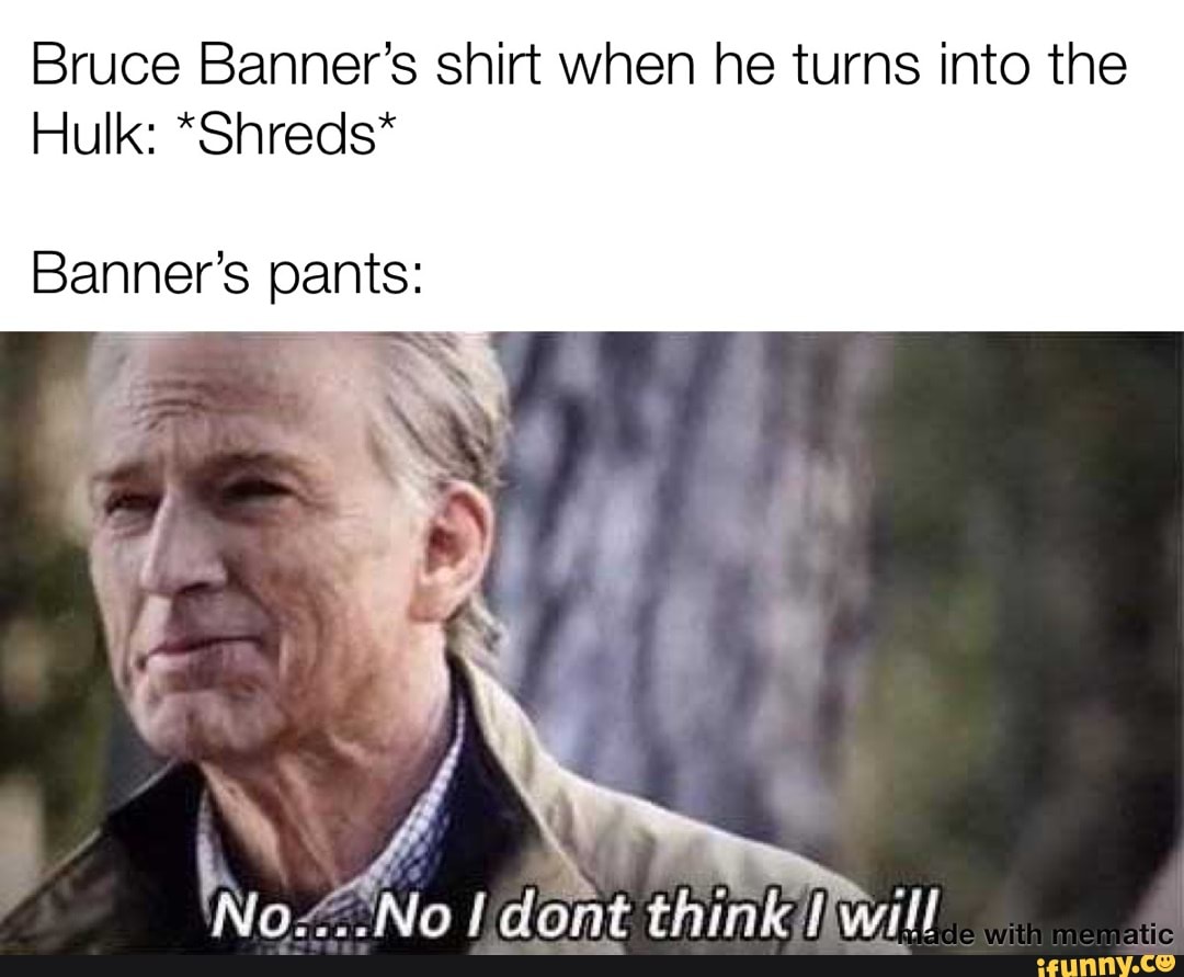 Bruce Banner's shirt when he turns into the Hulk: *Shreds* Banner's ...