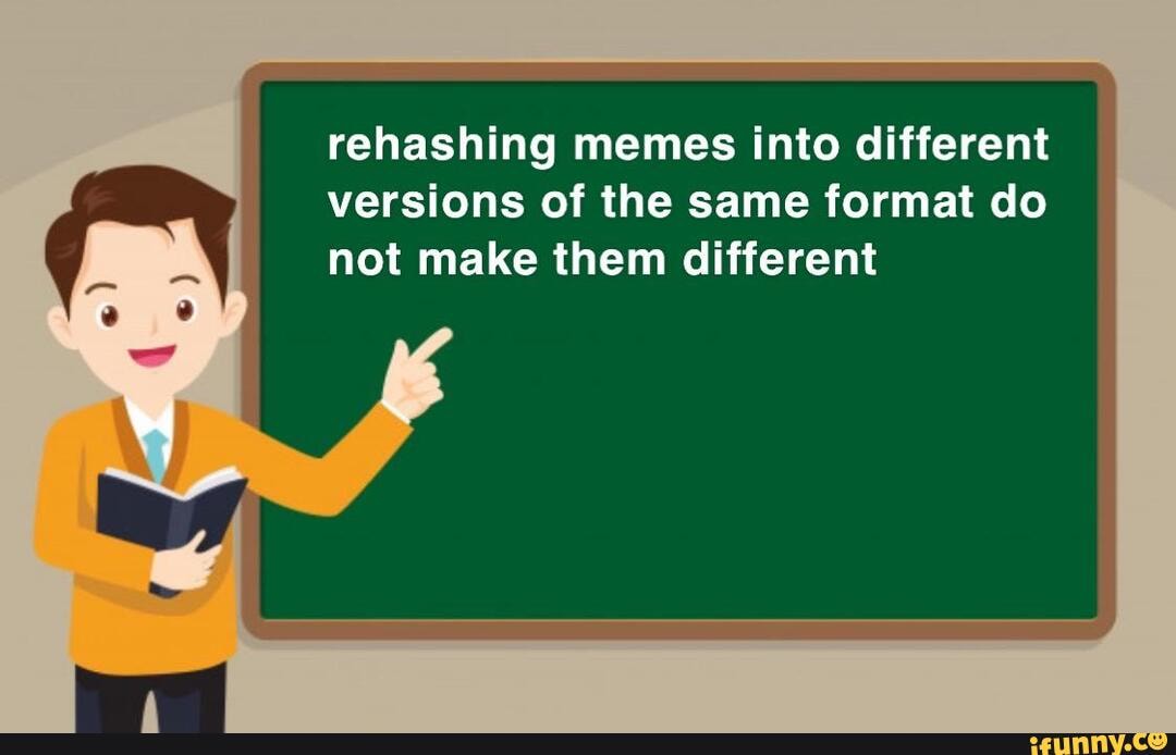 Rehashing memes into different versions of the same format do not make ...