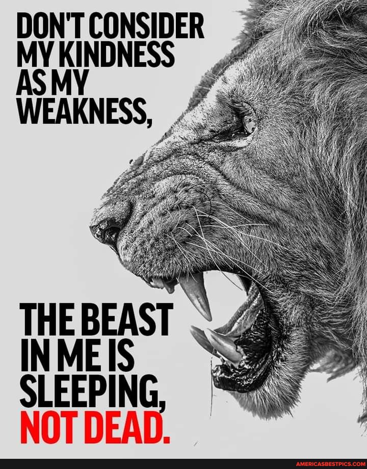 DON'T CONSIDER MY KINDNESS THE BEAST INMEIS SLEEPING NOT DEAD ...