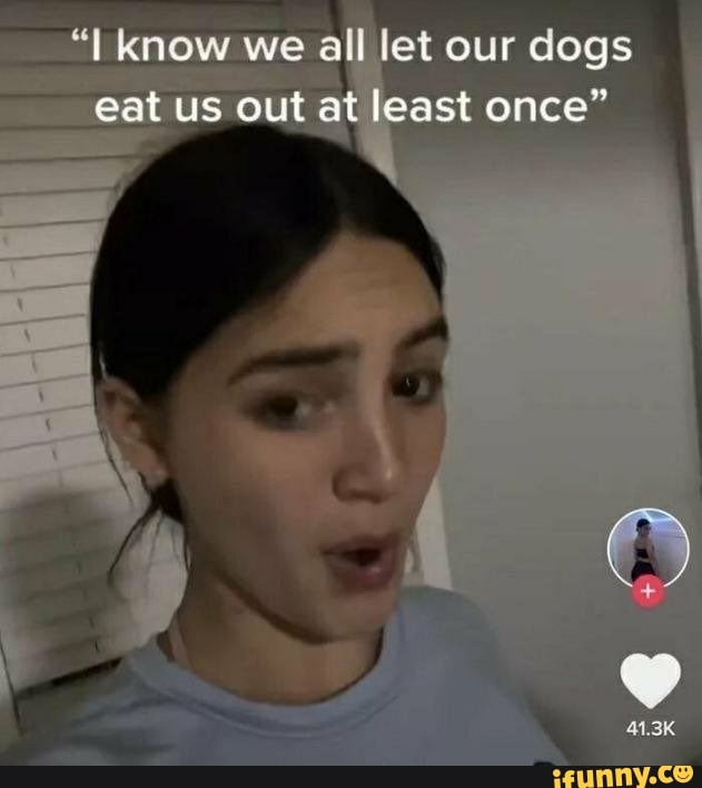 Know we all let our dogs eat us out at least once" - iFunny